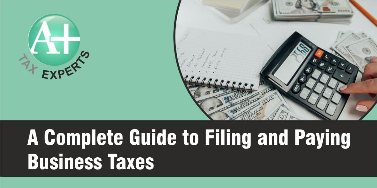 A Complete Guide to Filing and Paying Business Taxes | A+ Tax Experts